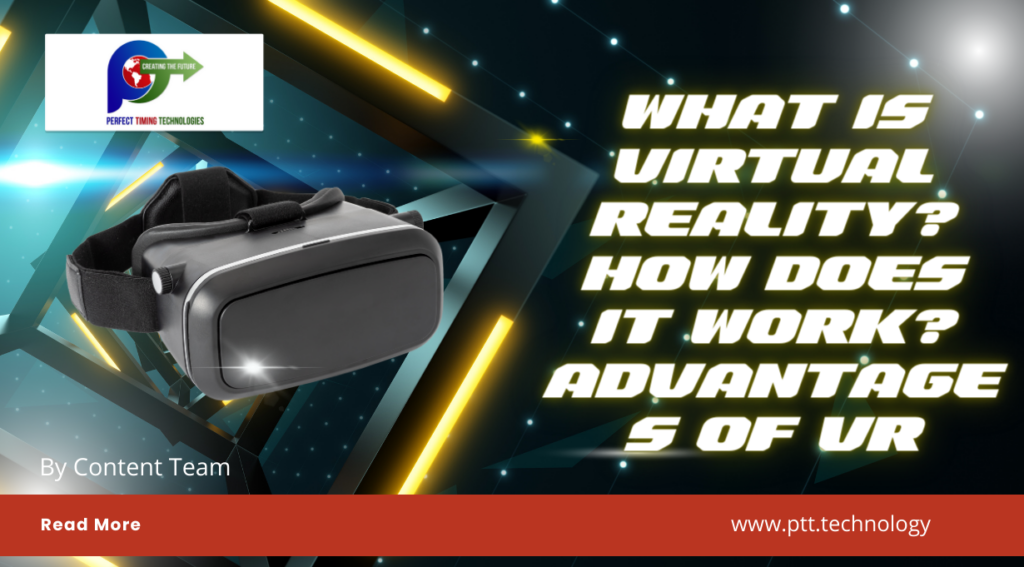 WHAT IS VIRTUAL REALITY? HOW DOES IT WORK? ADVANTAGES OF VR – Perfect Timing Technologies (PTT)