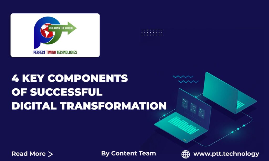 4 KEY COMPONENTS OF SUCCESSFUL DIGITAL TRANSFORMATION – Perfect Timing Technologies (PTT)