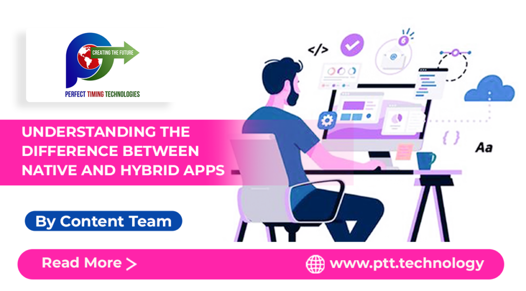 UNDERSTANDING THE DIFFERENCE BETWEEN NATIVE AND HYBRID APPS – Perfect Timing Technologies (PTT)