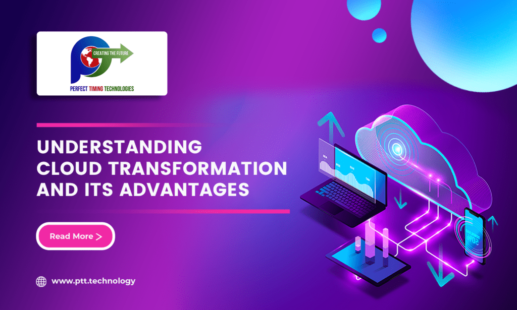 UNDERSTANDING CLOUD TRANSFORMATION AND ITS ADVANTAGES – Perfect Timing Technologies (PTT)