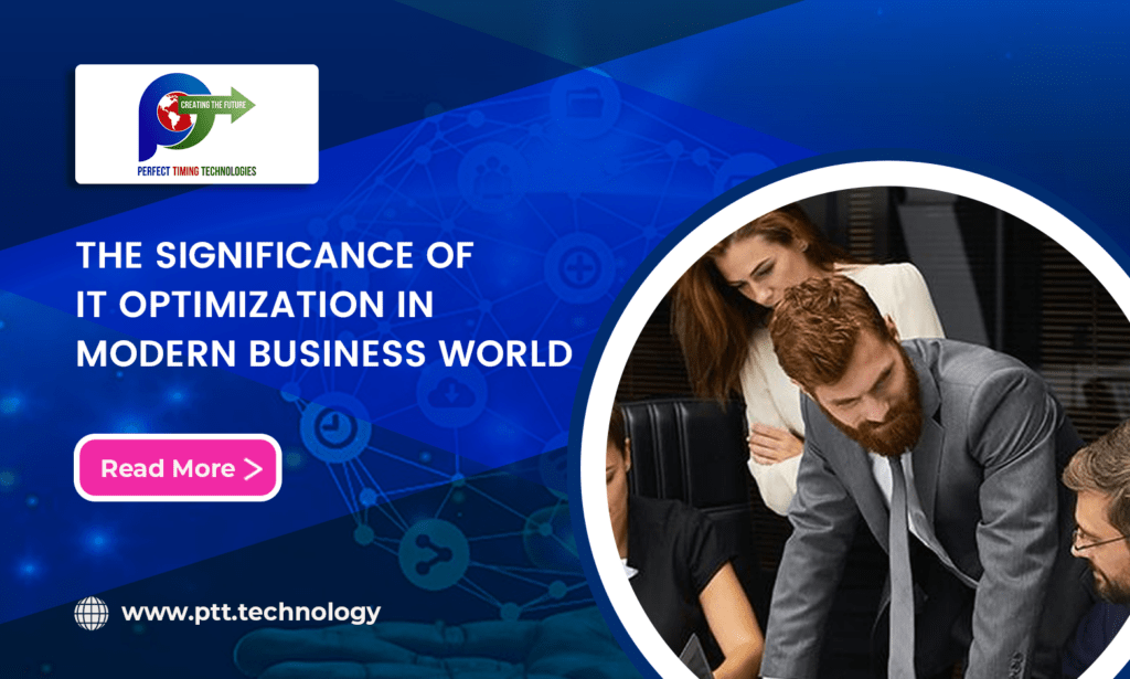 THE SIGNIFICANCE OF IT OPTIMIZATION IN MODERN BUSINESS WORLD – Perfect Timing Technologies (PTT)